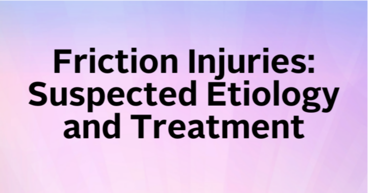 Friction Injuries: Suspected Etiology and Treatment